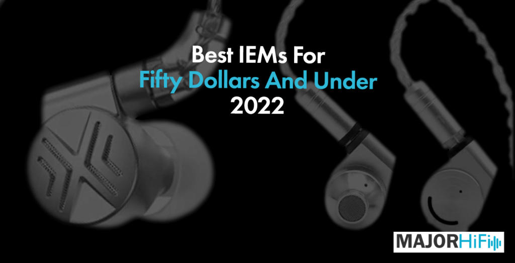 Best IEMs For Fifty Dollars And Under 2022 - Major HiFi