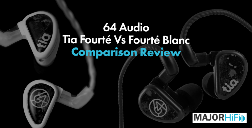 64 Audio Tia Fourté Vs Fourté Blanc Comparison Review - Major HiFi