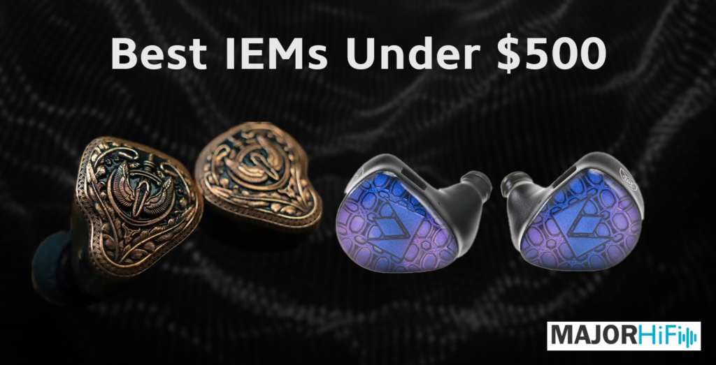 Best IEMs Under $500 in 2025 - Major HiFi