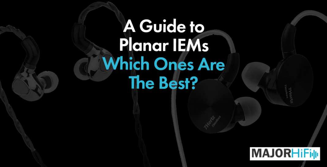 A Guide To Planar IEMs, Which Ones Are The Best? - Major HiFi
